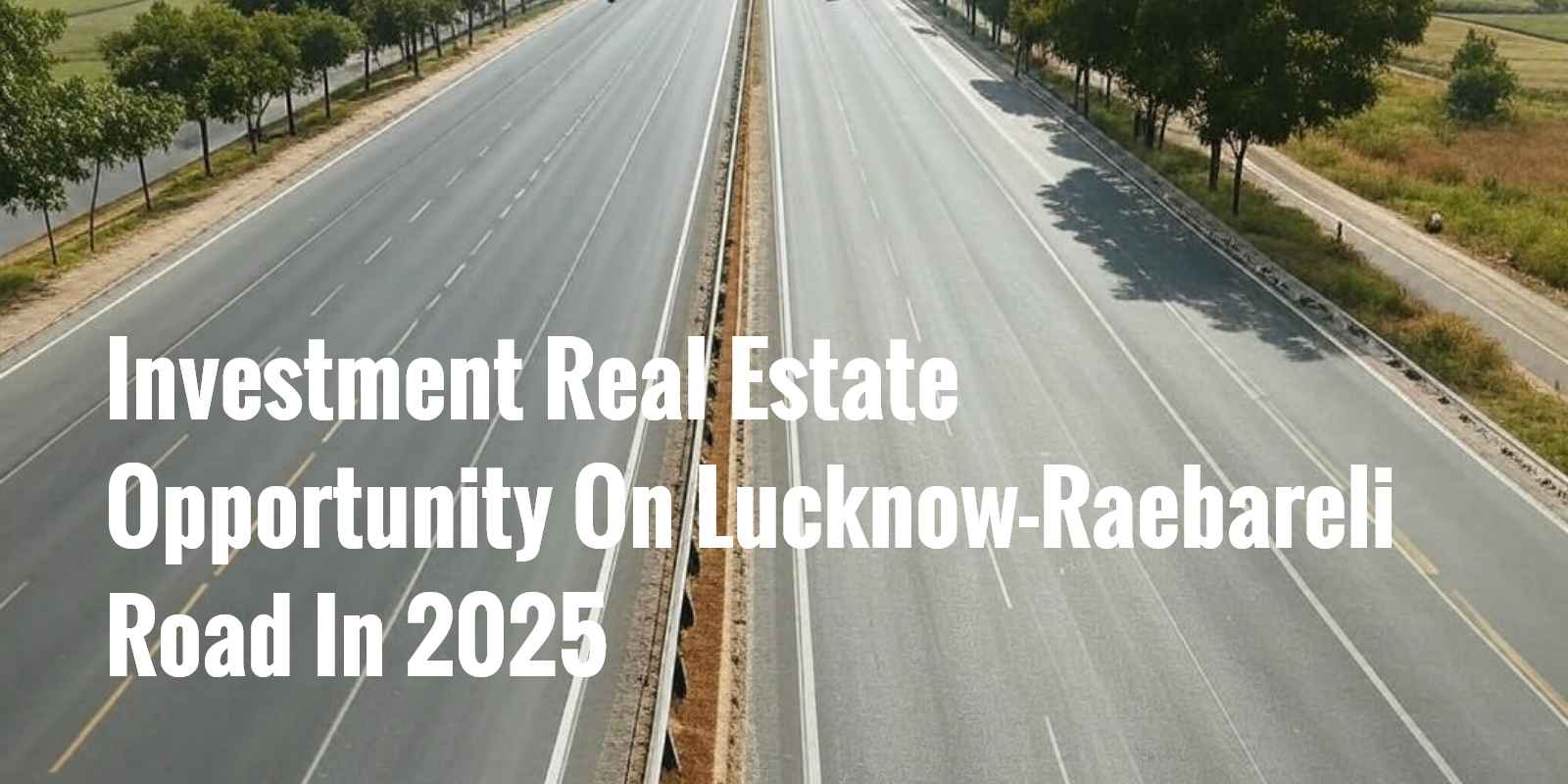 Investment Real Estate Opportunity On Lucknow-Raebareli Road In 2025
